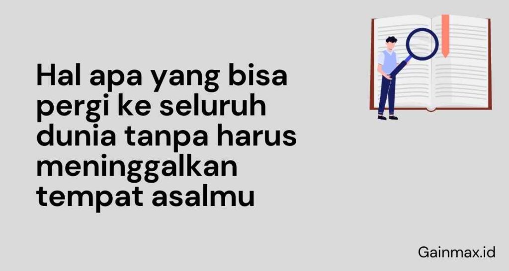 Hal apa yang bisa pergi ke seluruh dunia tanpa harus meninggalkan ...